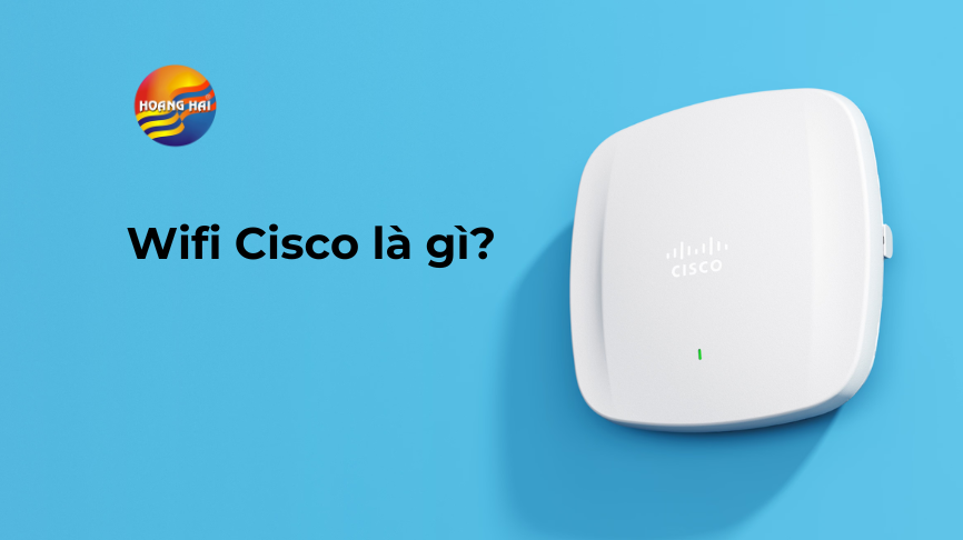 Wifi Cisco là gì? Các tính năng nổi bật của Wifi Cisco